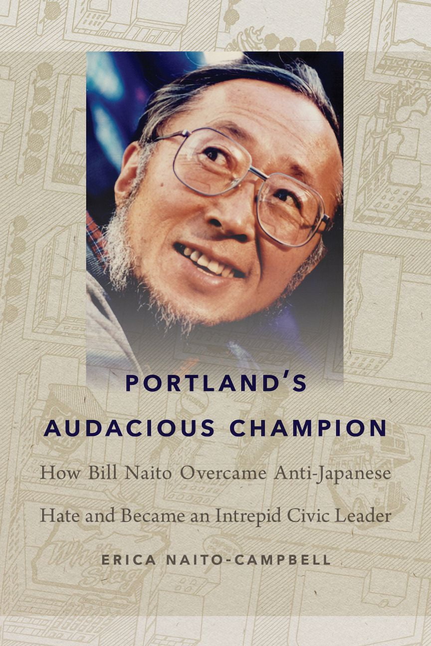 Portland's Audacious Champion: How Bill Naito Overcame Anti-Japanese ...