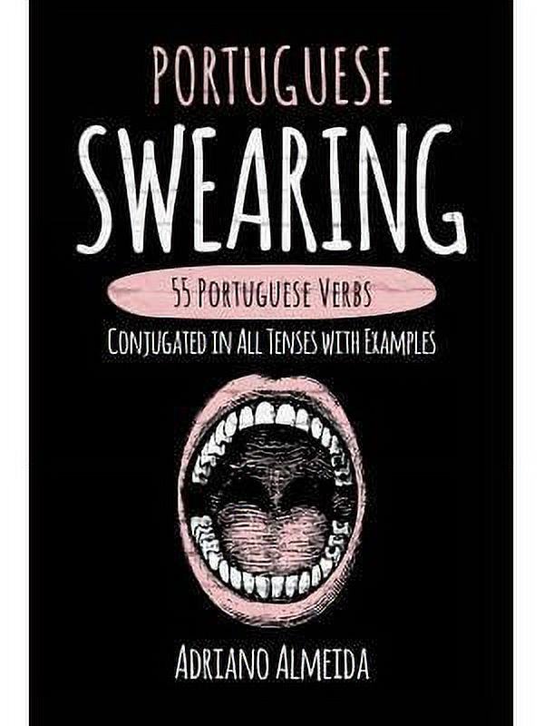 Portuguese Swearing : 55 Portuguese Verbs Conjugated in All Tenses with ...