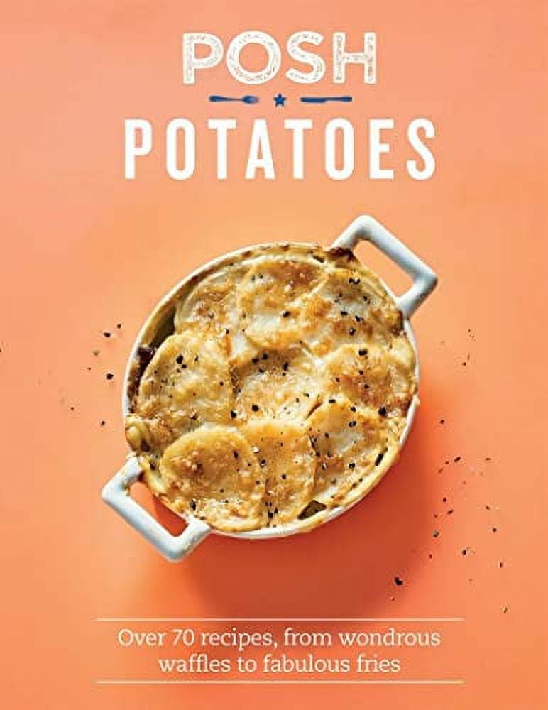 Posh Potatoes: Over 70 Recipes, from Wondrous Waffles to Fabulous Fries ...