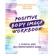 Positive Body Image Workbook : A Clinical and Self-Improvement Guide ...