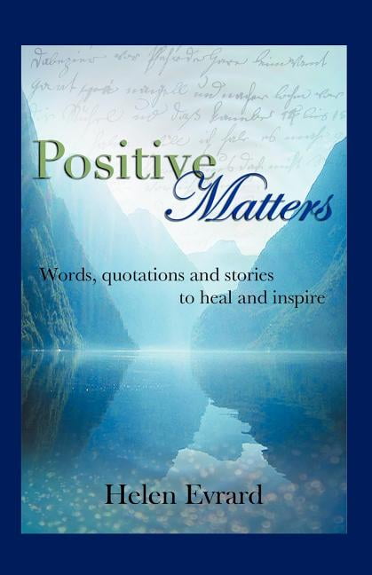 Positive Matters: Words, Quotations, and Stories to Heal and Inspire ...