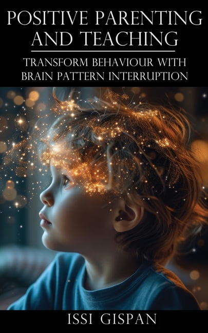 Positive Parenting and Teaching: Transform Behaviour with Brain Pattern ...