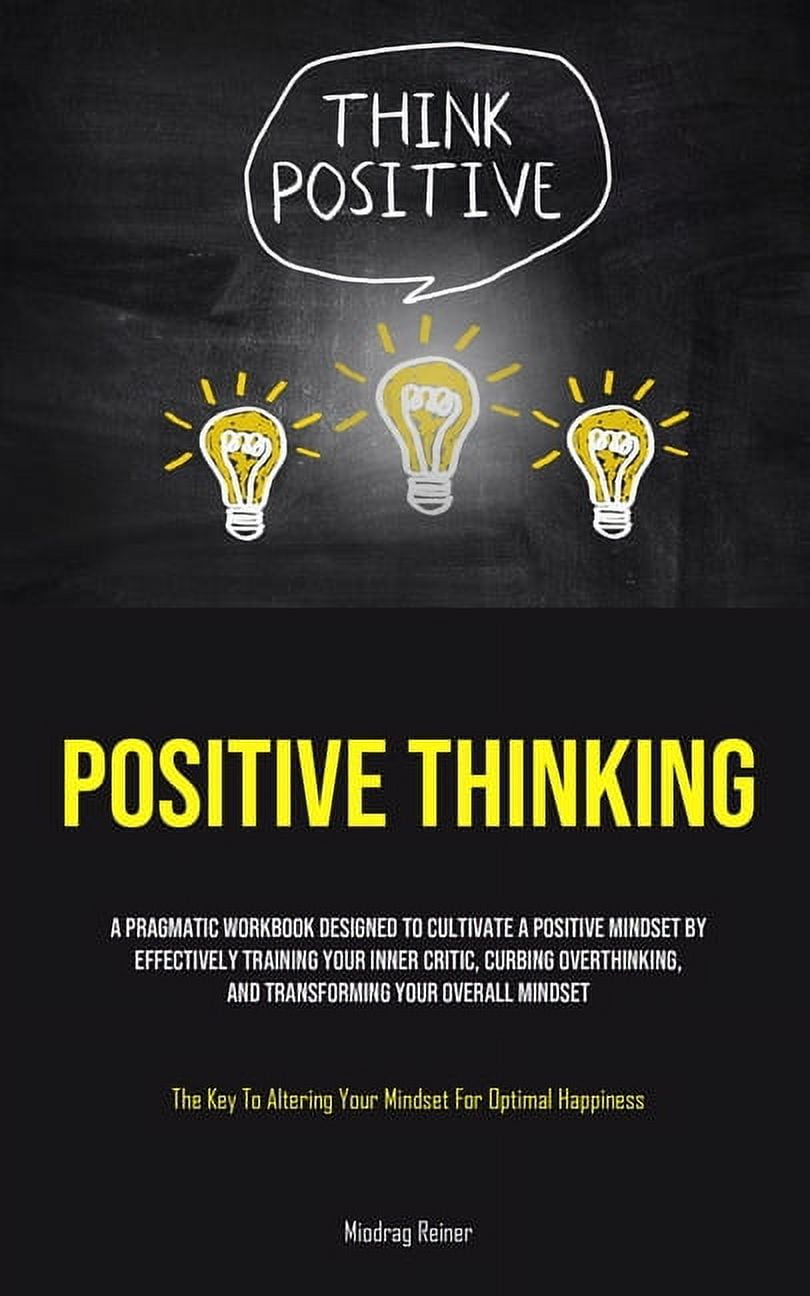 Positive Thinking: A Pragmatic Workbook Designed To Cultivate A ...