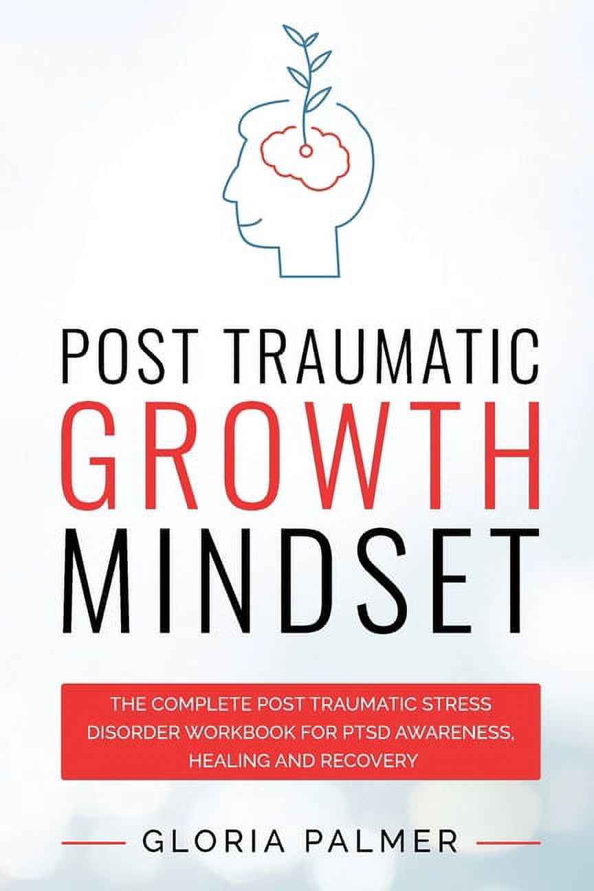 Post Traumatic Growth Mindset: The Complete Post Traumatic Stress Disorder Workbook for PTSD ...