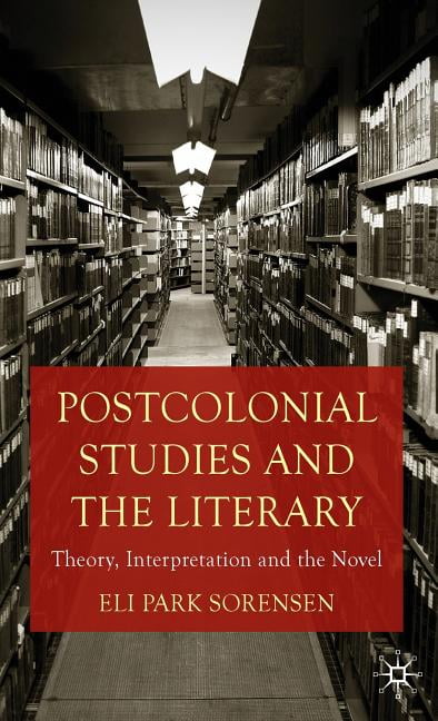 Postcolonial Studies and the Literary: Theory, Interpretation and the ...