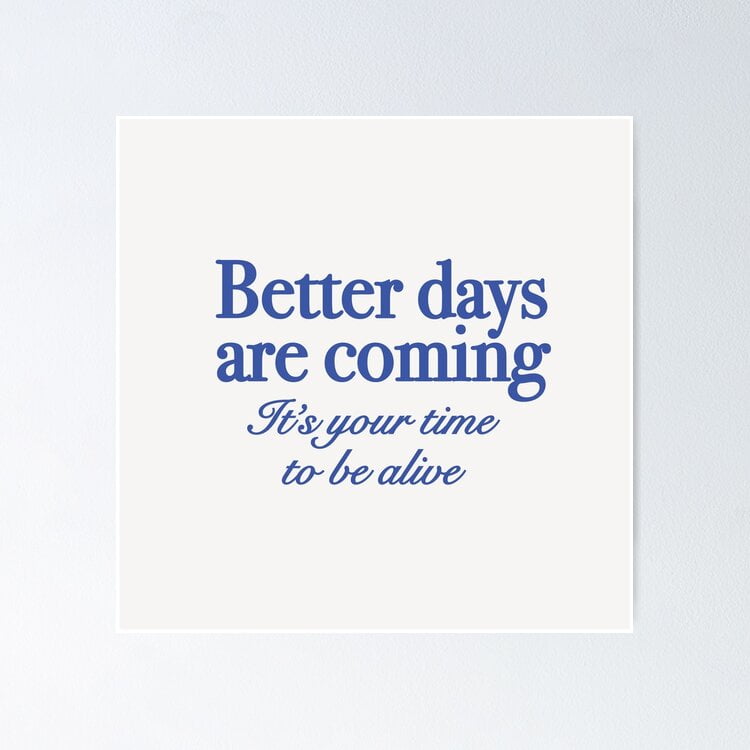 Poster Better Days Are Coming: It'S Your Time To Be Alive - No Framed ...