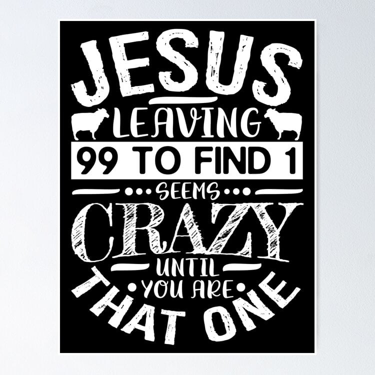 Poster Jesus Leaving 99 To Find 1 Seems Crazy Until You Are That One ...