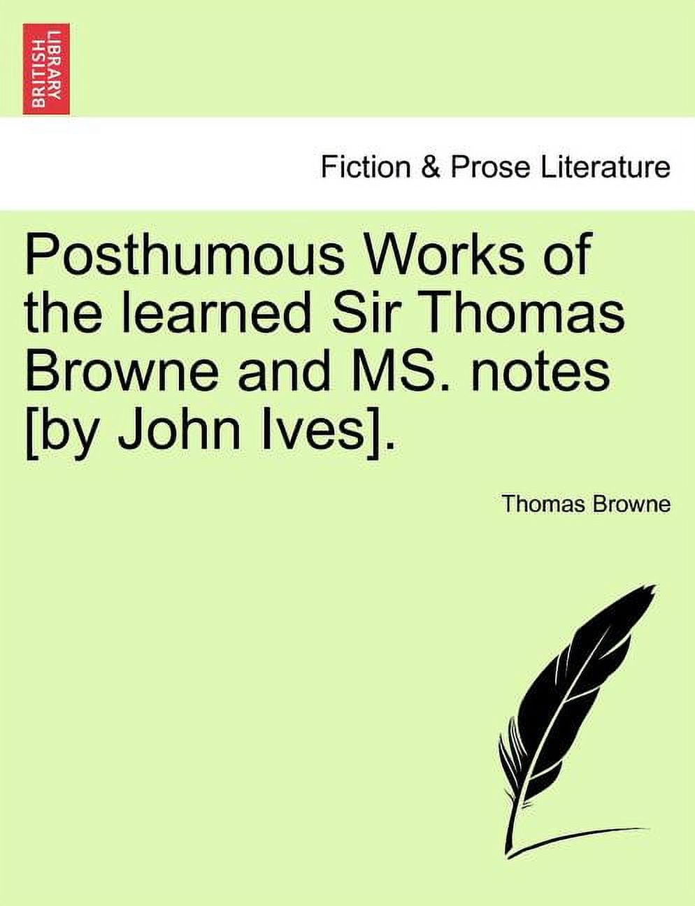 Posthumous Works of the Learned Sir Thomas Browne and Ms. Notes [By ...