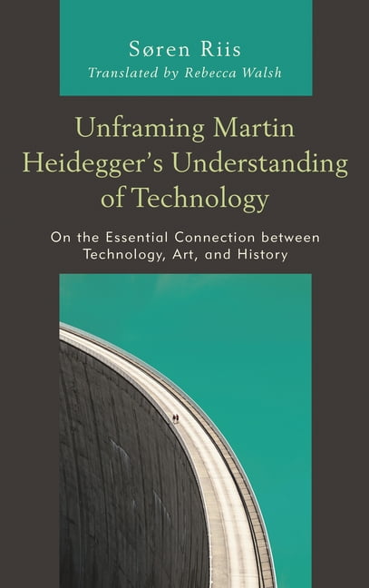 Postphenomenology and the Philosophy of Unframing Martin Heidegger's ...
