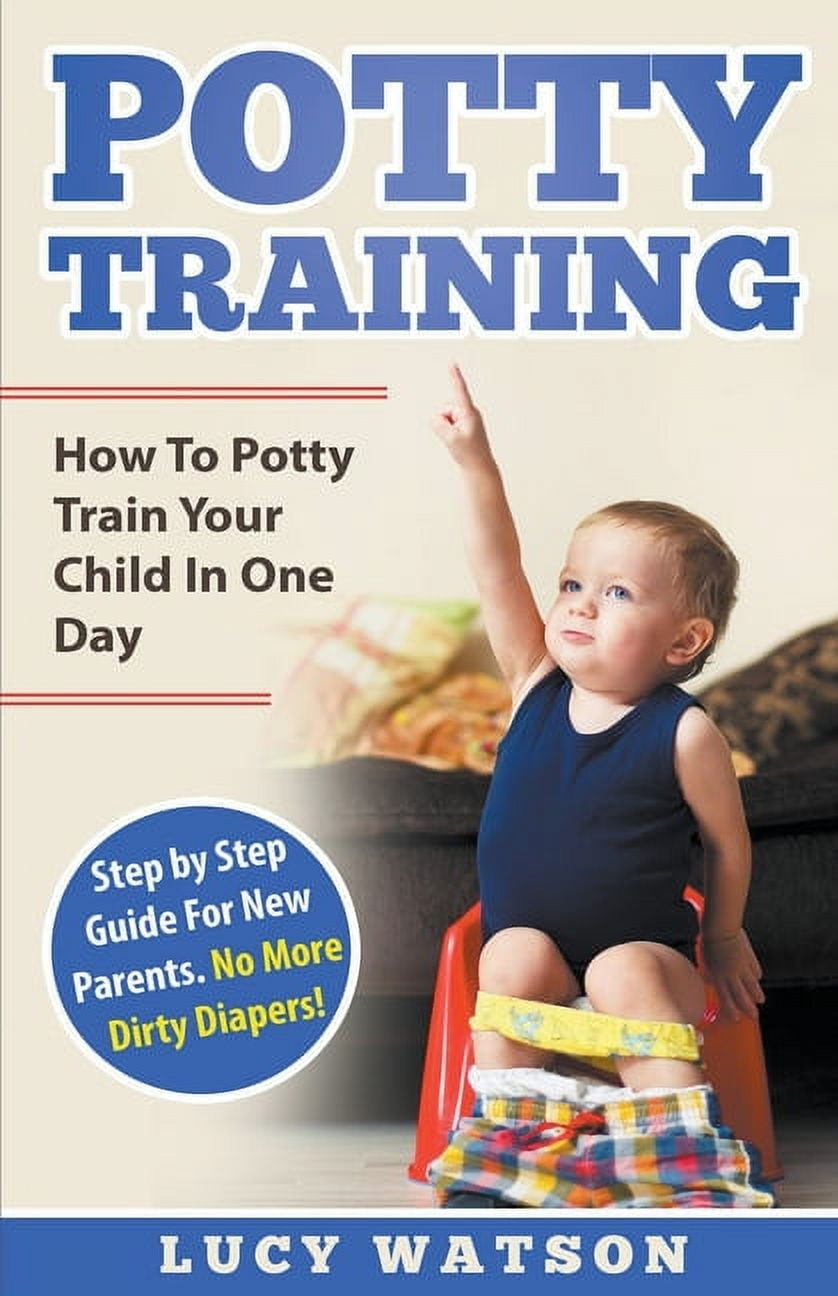 Potty Training: How To Potty Train Your Child In One Day. Step by Step ...
