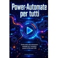 Power-Automate per tutti: Guida pratica alle automazioni aziendali con ...