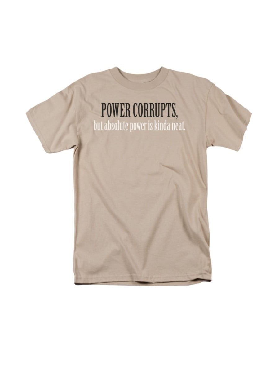 Power Corrupts, Absolute Power Is Neat Funny Humorous Saying Adult T ...
