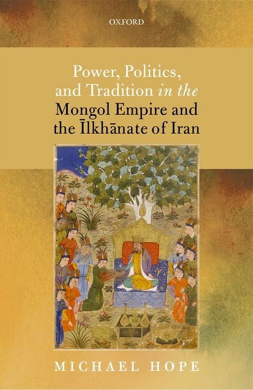 Power, Politics, and Tradition in the Mongol Empire and the Ilkhanate ...