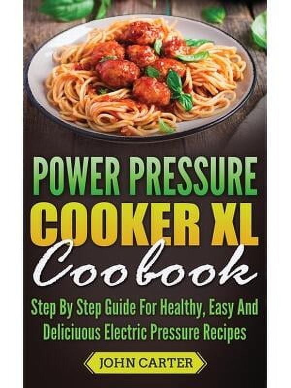 Power Pressure Cooker XL Cookbook: Step By Step Guide For Healthy, Easy And Delicious Electric ...