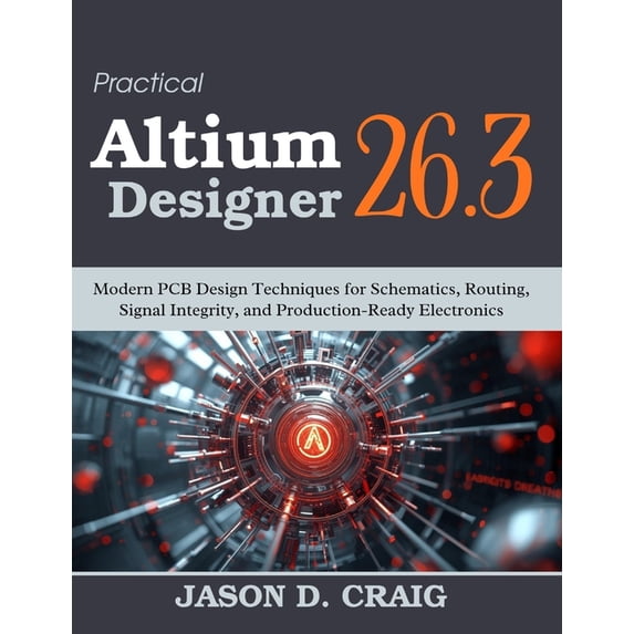 Practical Altium Designer 26.3: Modern PCB Design Techniques for ...
