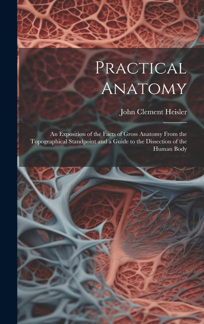 Practical Anatomy: An Exposition of the Facts of Gross Anatomy From the ...