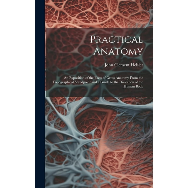 Practical Anatomy: An Exposition of the Facts of Gross Anatomy From the ...