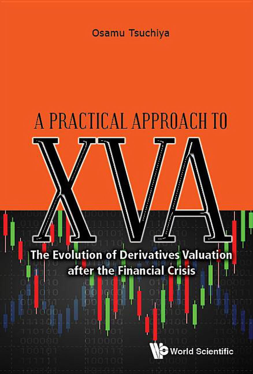 Practical Approach to Xva, A: The Evolution of Derivatives Valuation ...