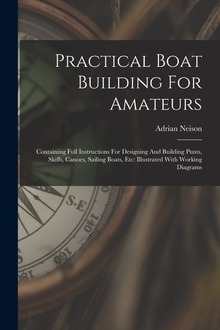 Practical Boat Building For Amateurs: Containing Full Instructions For ...