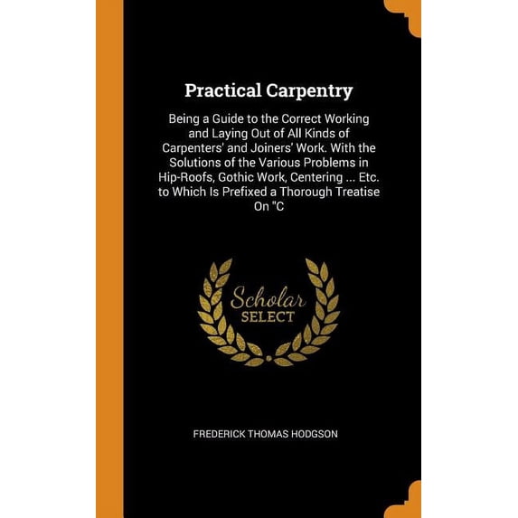 Practical Carpentry: Being a Guide to the Correct Working and Laying ...