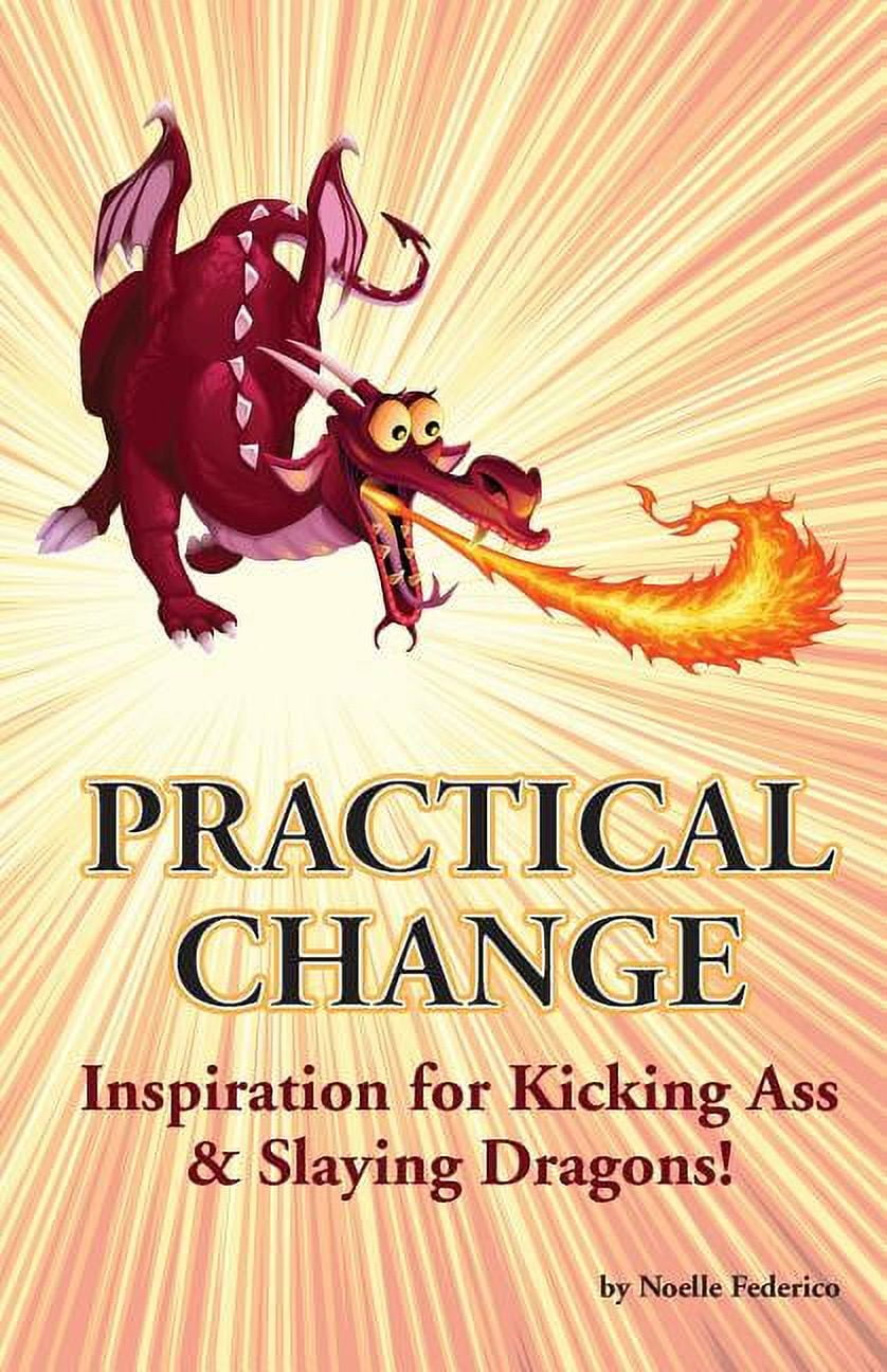 Practical Change: Inspiration for Kicking Ass & Slaying Dragons ...