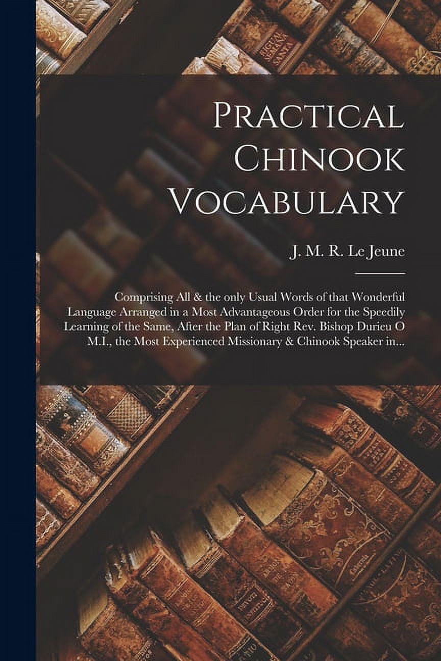 Practical Chinook Vocabulary [microform] : Comprising All & the Only ...