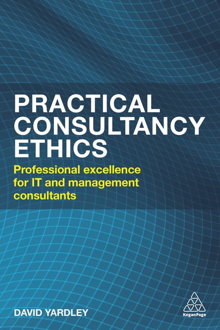 Practical Consultancy Ethics: Professional Excellence for It and ...
