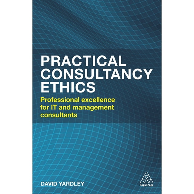 Practical Consultancy Ethics: Professional Excellence for It and ...