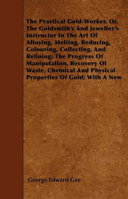 The Practical Gold-Worker, or, The Goldsmith's and Jeweller's ...