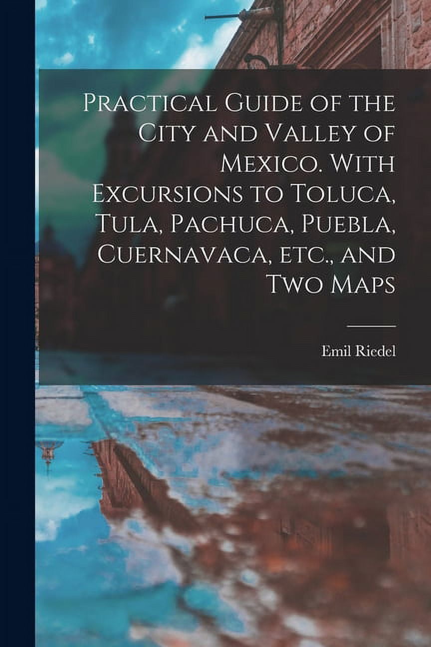 Practical Guide of the City and Valley of Mexico. With Excursions to ...