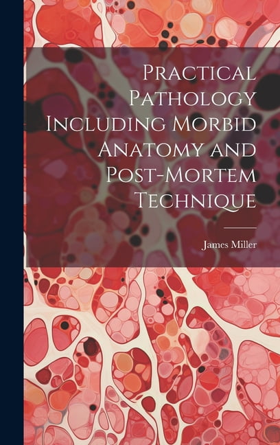 Practical Pathology Including Morbid Anatomy and Post-Mortem Technique ...