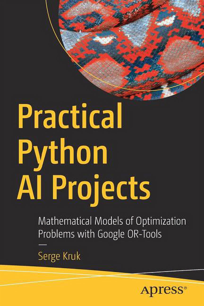 Practical Python AI Projects: Mathematical Models of Optimization Problems with Google Or-Tools ...