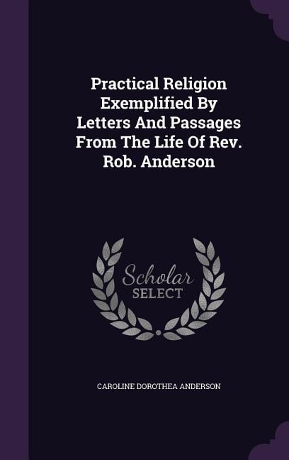 Practical Religion Exemplified By Letters And Passages From The Life Of ...