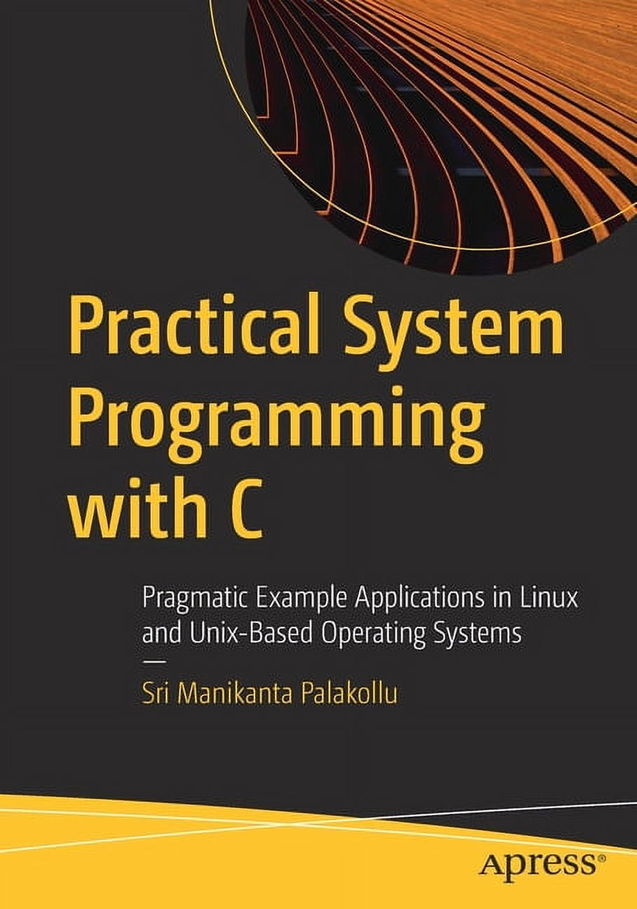 Practical System Programming with C: Pragmatic Example Applications in Linux and Unix-Based ...