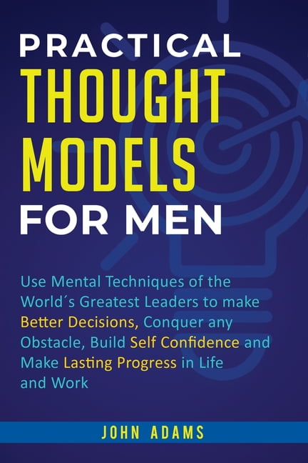 Practical Thought Models for Men: Use mental techniques of the world´s ...