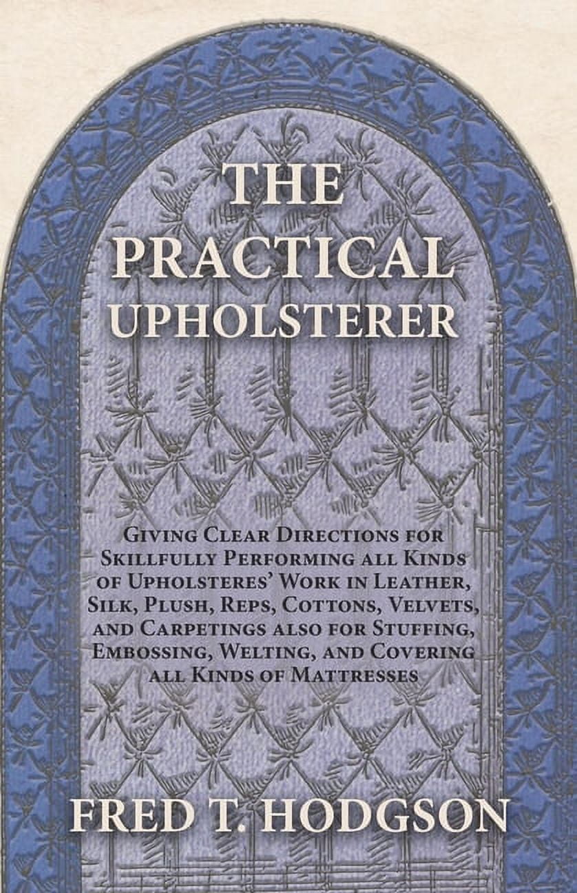 The Practical Upholsterer Giving Clear Directions for Skillfully ...