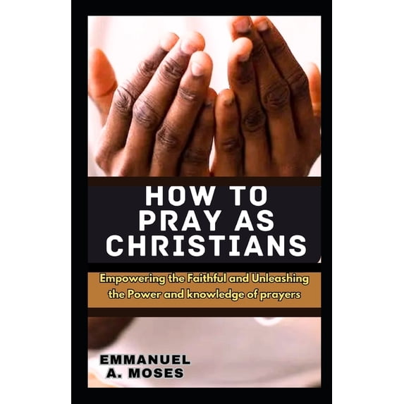 How to Pray as Christians: Empowering the Faithful and Unleashing the ...