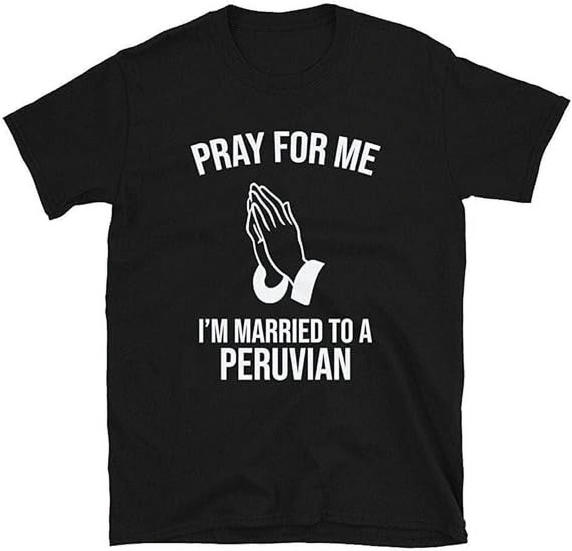 Pray for Me I'm Married to a Peruvian/Funny Cute Peru South America ...