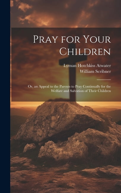 Pray for Your Children: Or, an Appeal to the Parents to Pray ...