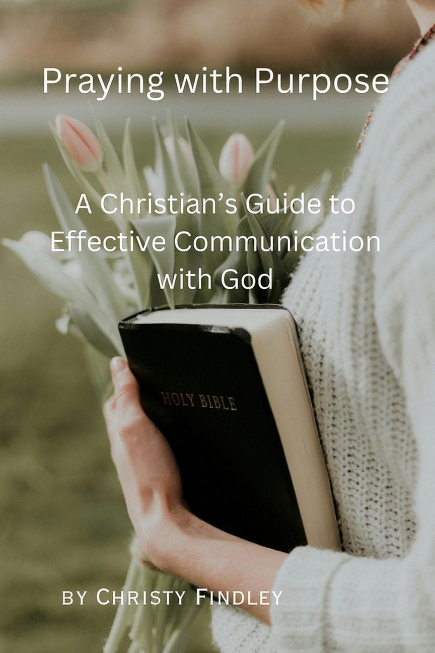 Praying with Purpose: A Christian's Guide to Effective Communication ...