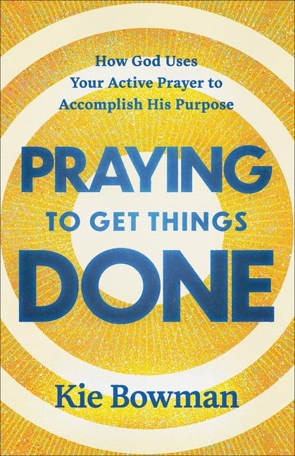 Praying to Get Things Done: How God Uses Your Active Prayer to ...