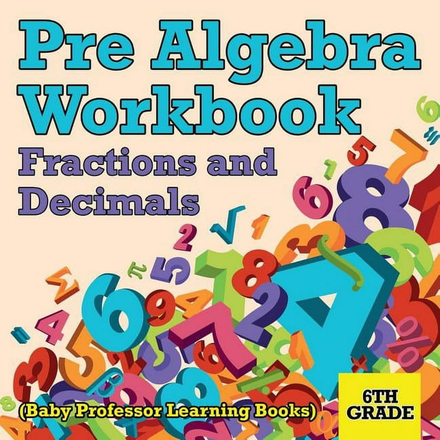 Pre Algebra Workbook 6th Grade: Fractions and Decimals (Baby Professor ...