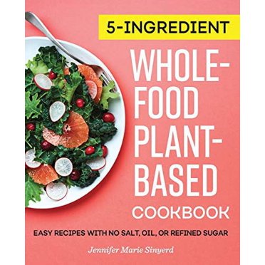 5-Ingredient Whole-Food, Plant-Based Cookbook : Easy Recipes with No ...