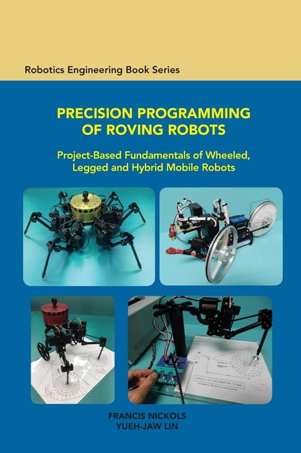 Precision Programming of Roving Robots: Project-based Fundamentals of Wheeled, Legged and Hybrid ...