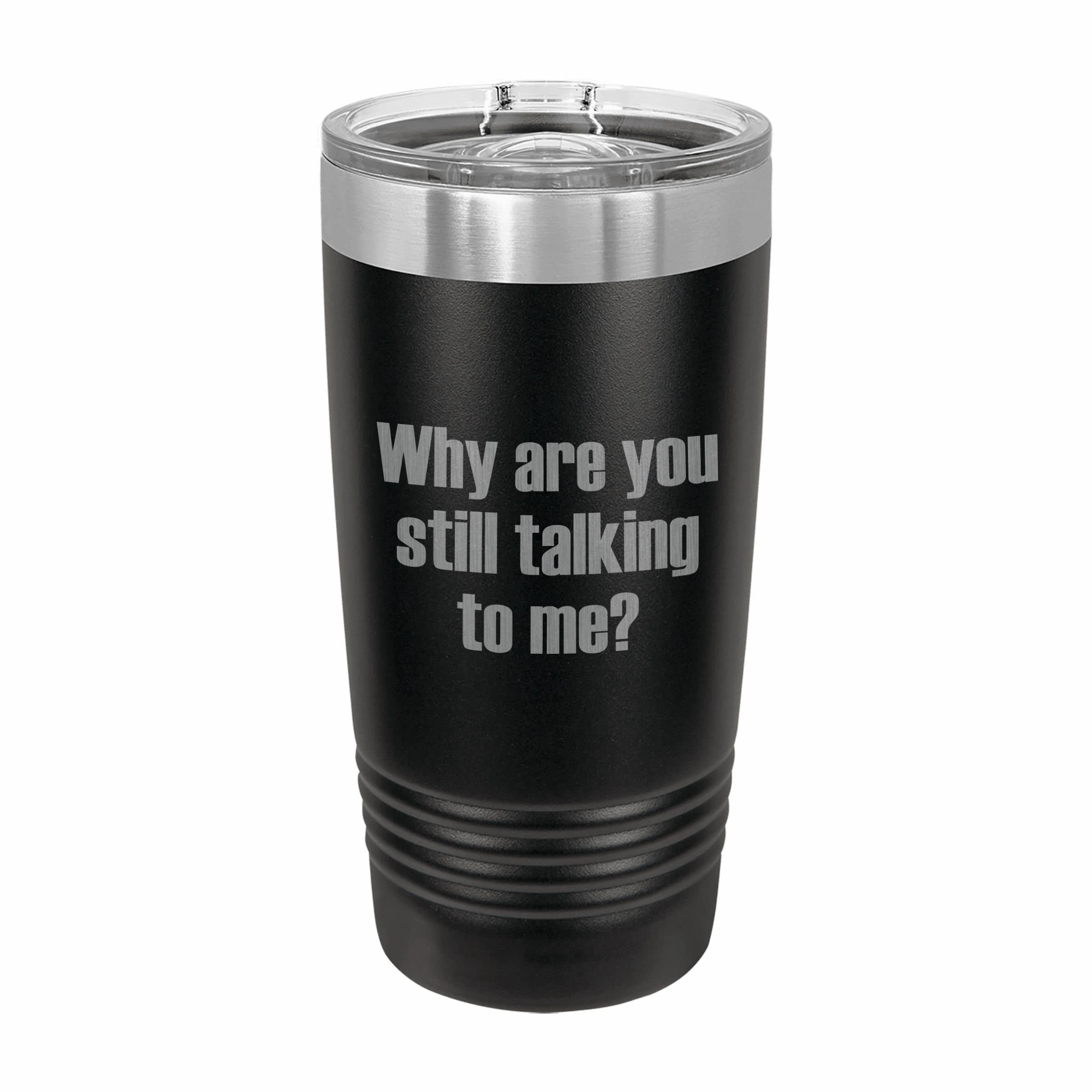 PrecisionNC Funny Tumblers Why are you still talking to me Engraved ...