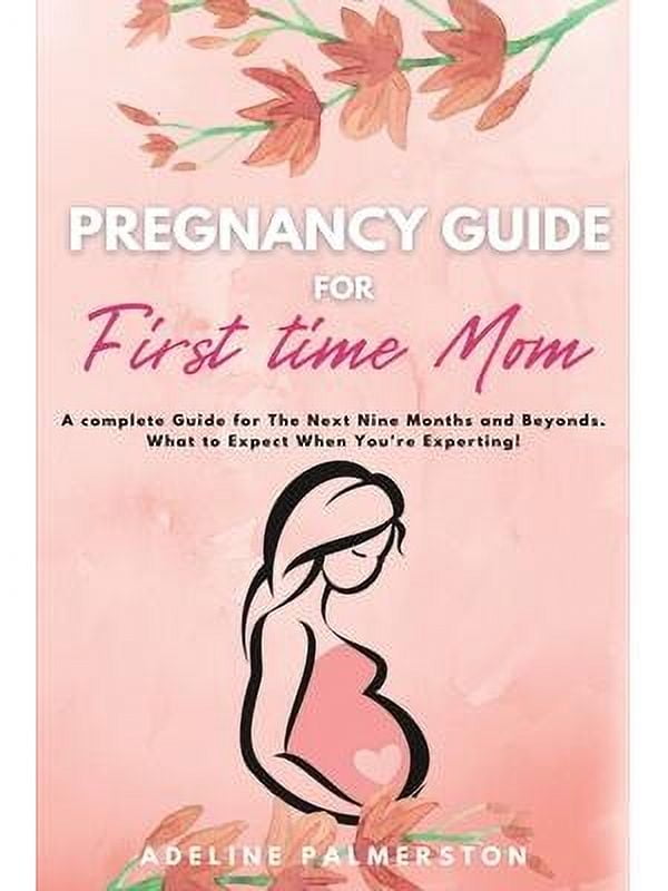 Pregnancy Guide for First Time Moms : A Complete Guide for The Next ...