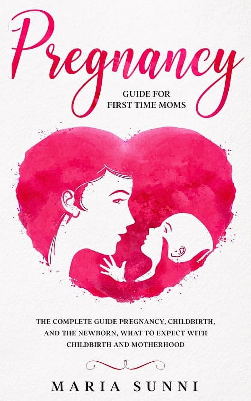 Pregnancy Guide For First Time Moms The Complete Guide Pregnancy
