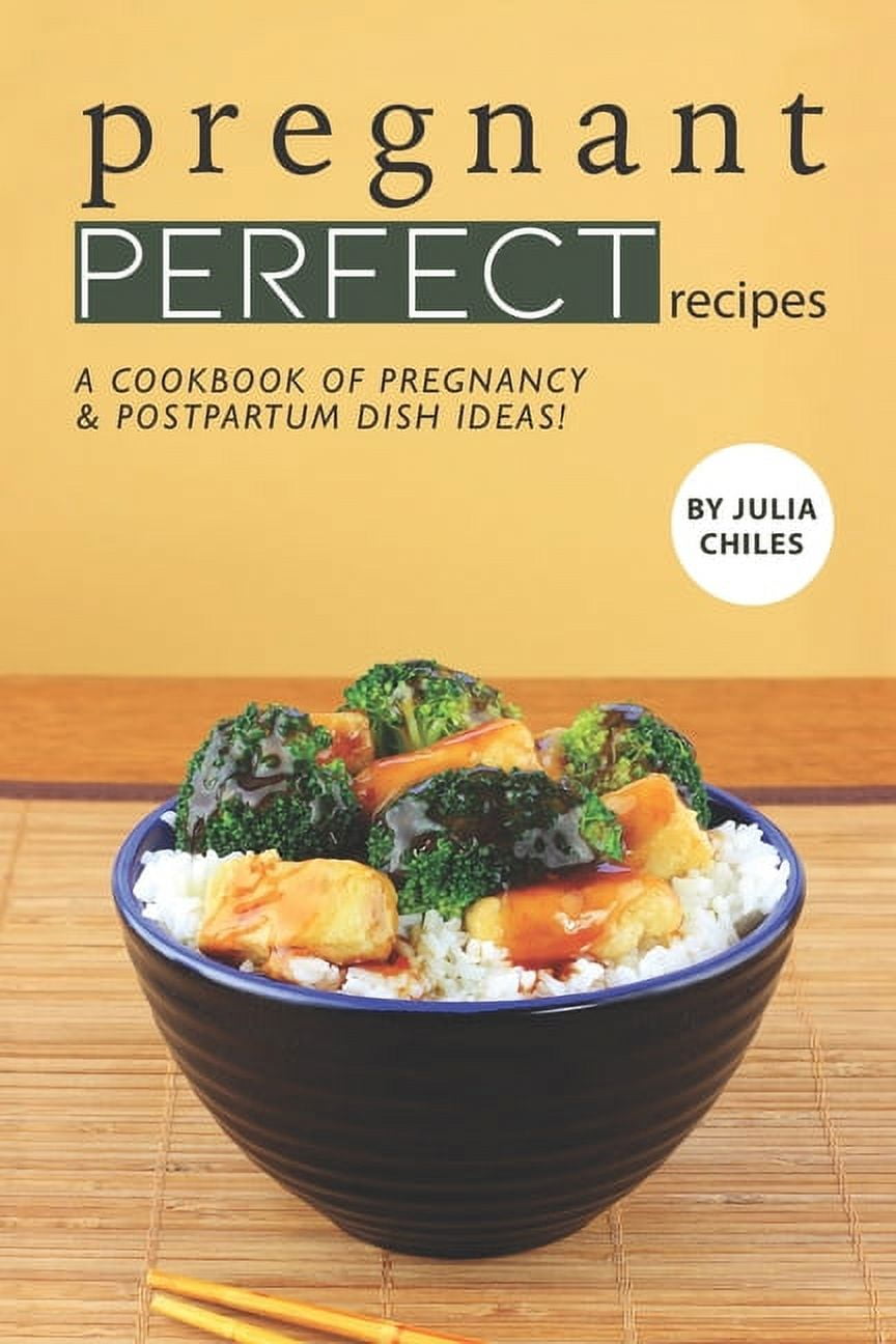 Pregnant Perfect Recipes: A Cookbook of Pregnancy Postpartum Dish Ideas ...