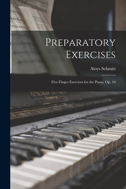 Preparatory Exercises: Five-finger Exercises for the Piano, op. 16 ...