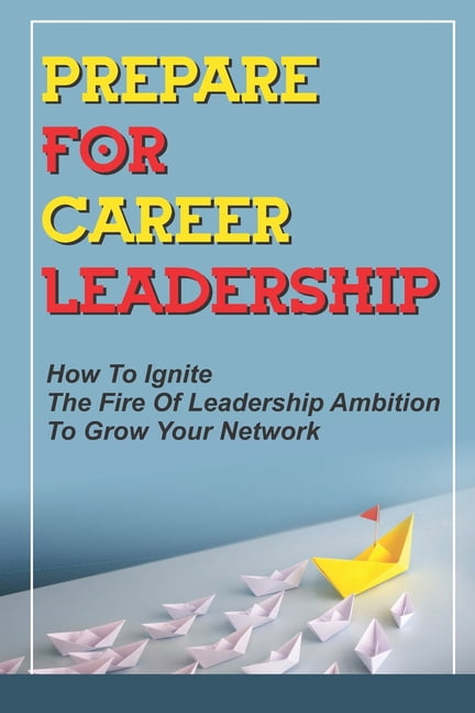 Prepare For Career Leadership : How To Ignite The Fire Of Leadership ...